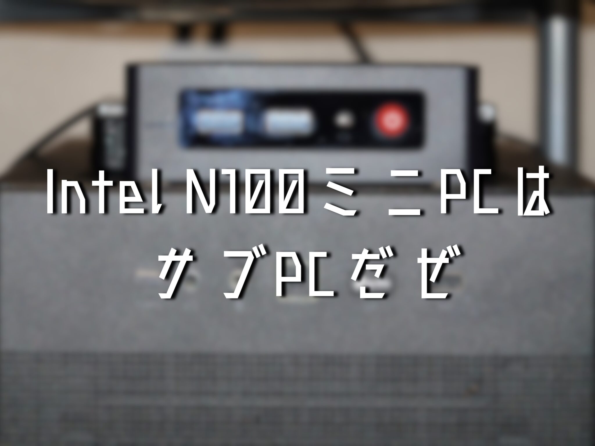 Intel N100搭載ミニPCはどこまで実用的に使えるのかレビュー - えいガジェちょー（β）